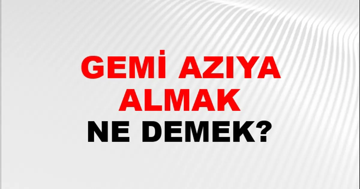 Gemi Azıya Almak Ne Demek? Gemi Azıya Almak Kelimesinin TDK Sözlük ...