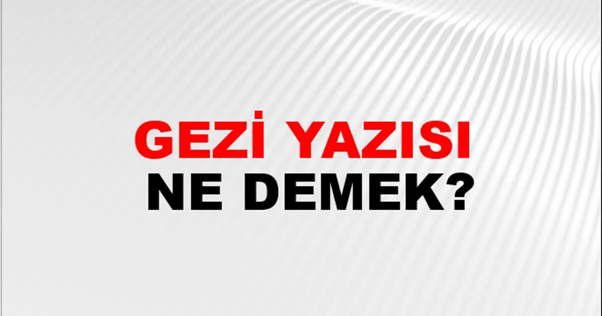 Gezi Yazısı Ne Demek? Gezi Yazısı Kelimesinin TDK Sözlük Anlamı Nedir ...
