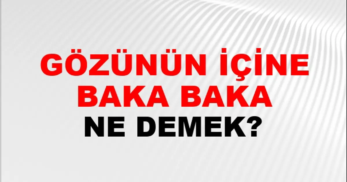 Gözünün İçine Baka Baka Ne Demek? Gözünün İçine Baka Baka Kelimesinin ...