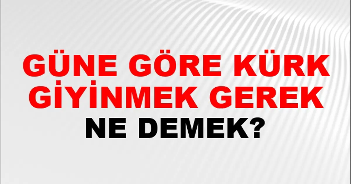 Güne Göre Kürk Giyinmek Gerek Eş Anlamlısı - Güne Göre Kürk Giyinmek ...