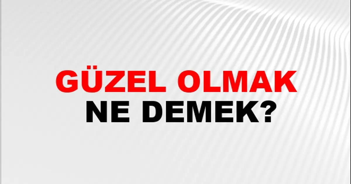 Güzel Olmak Ne Demek? Güzel Olmak Kelimesinin TDK Sözlük Anlamı Nedir ...