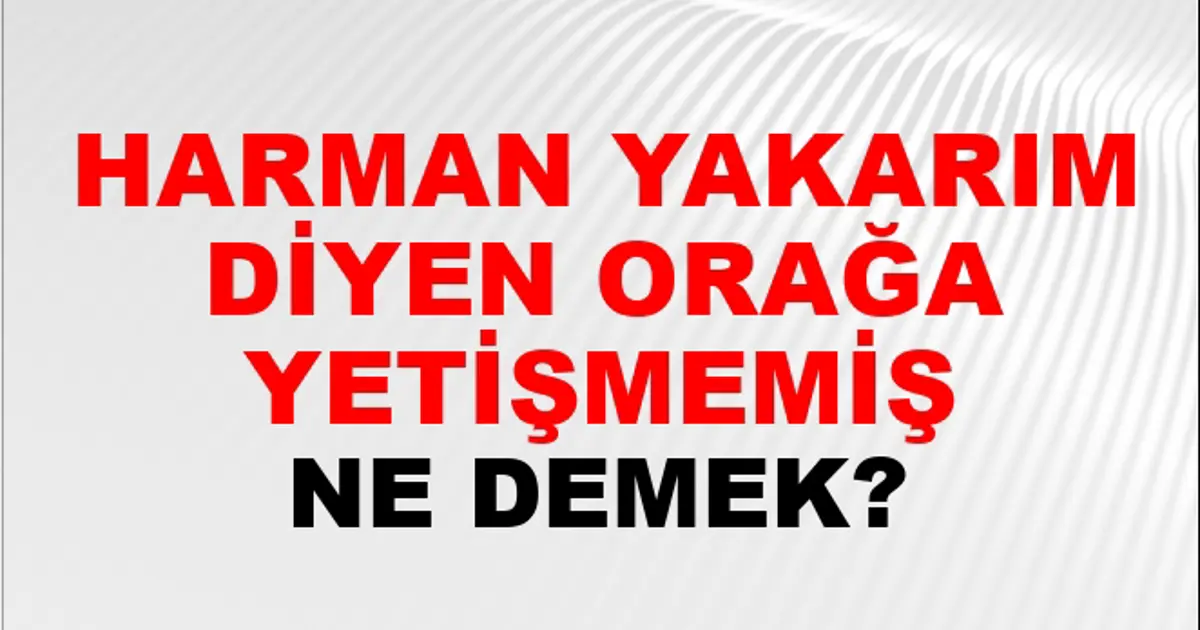 Harman Yakarım Diyen Orağa Yetişmemiş Ne Demek? Harman Yakarım Diyen ...