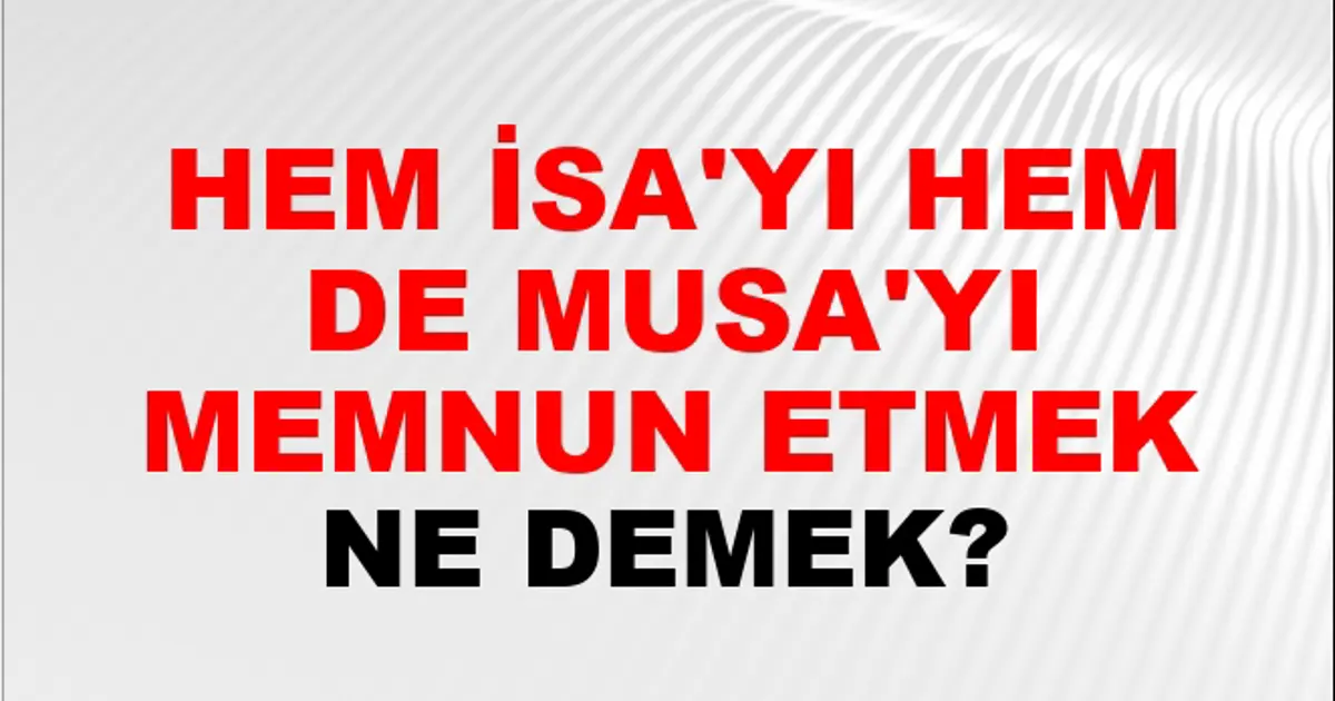 Hem İsa'yı Hem De Musa'yı Memnun Etmek Eş Anlamlısı - Hem İsa'yı Hem De ...