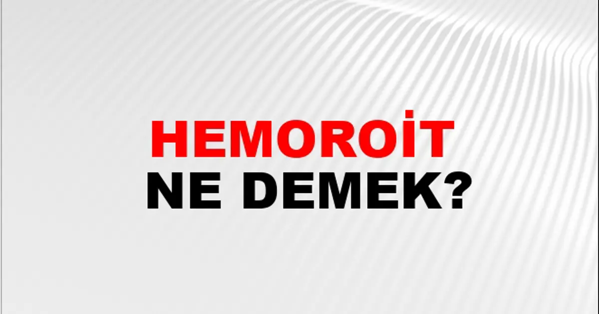 Hemoroit Ne Demek? Hemoroit Kelimesinin TDK Sözlük Anlamı Nedir? | NTV ...