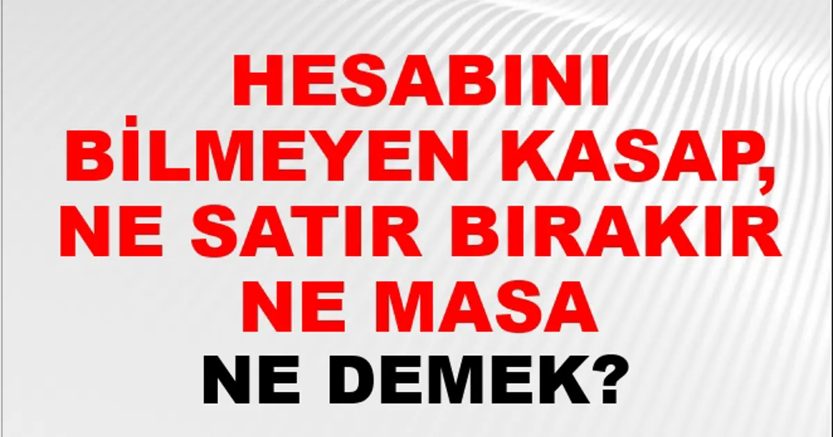 Hesabını Bilmeyen Kasap, Ne Satır Bırakır Ne Masat Ne Demek? Hesabını ...