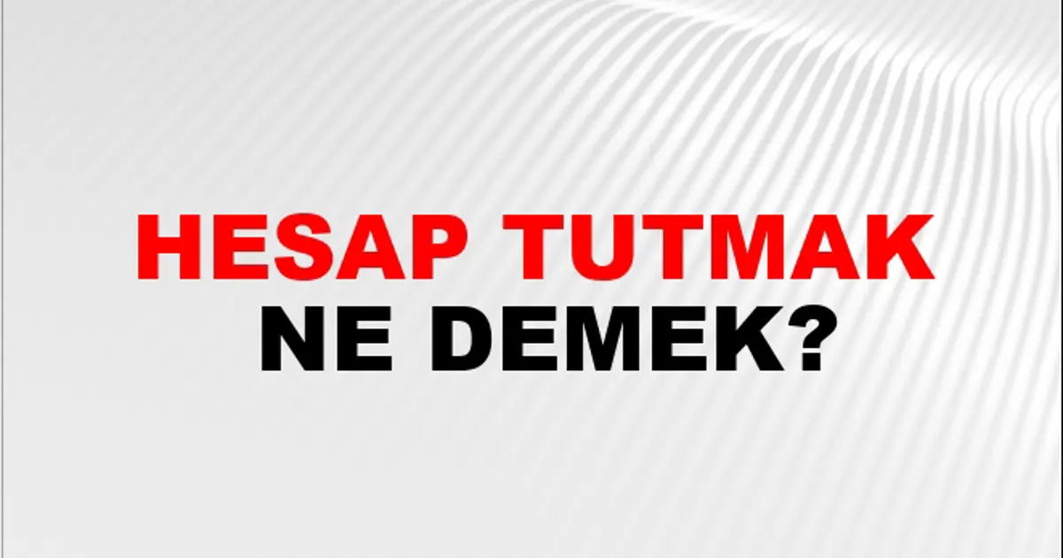 Hesap Tutmak Ne Demek? Hesap Tutmak Kelimesinin TDK Sözlük Anlamı Nedir ...