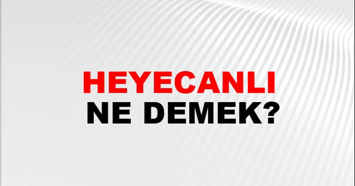 Heyecanlı Ne Demek? Heyecanlı Kelimesinin TDK Sözlük Anlamı Nedir ...