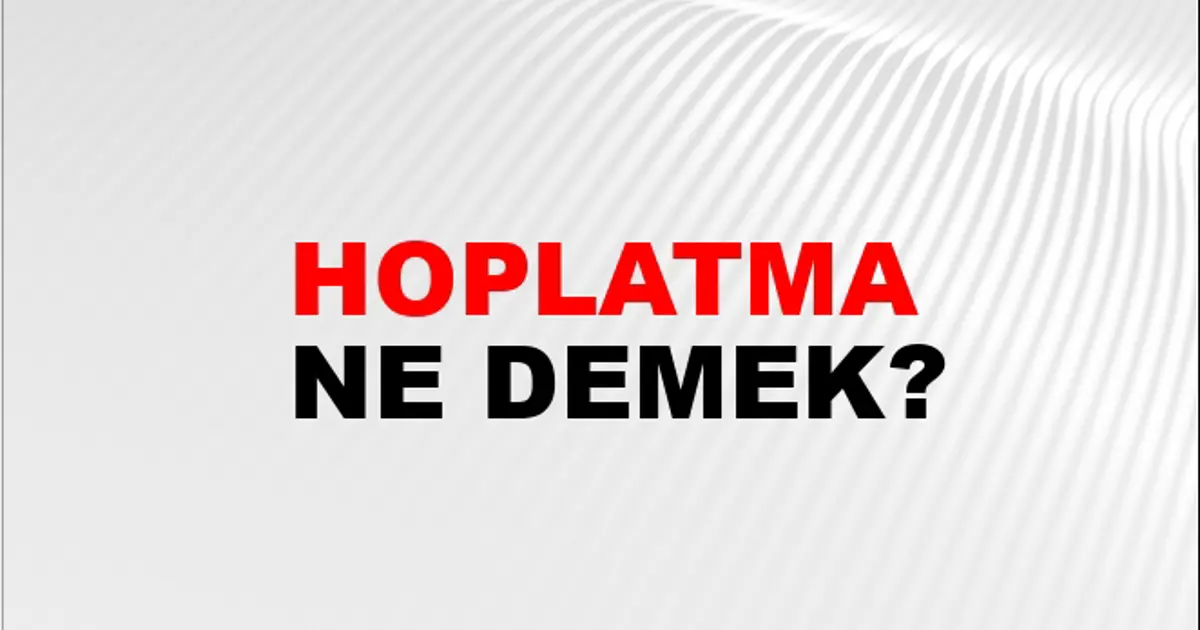 Hoplatma Ne Demek? Hoplatma Kelimesinin TDK Sözlük Anlamı Nedir? | NTV ...