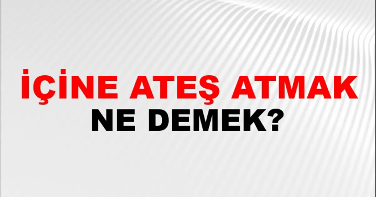İçine Ateş Atmak Eş Anlamlısı - İçine Ateş Atmak Kelimesinin Eş ...