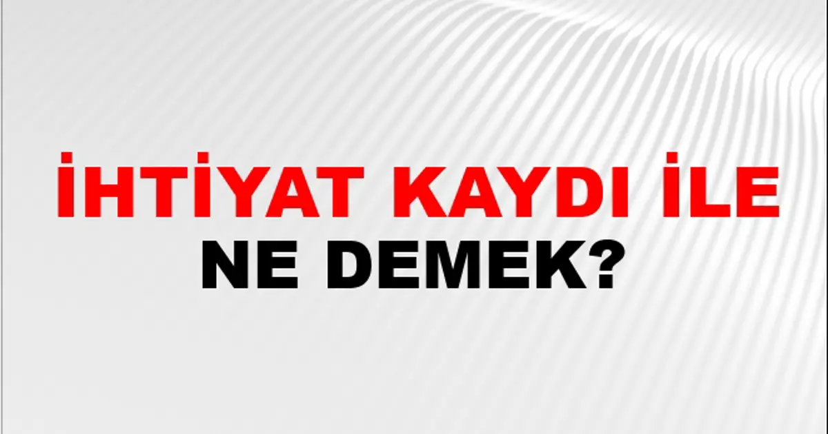 İhtiyat Kaydı İle Ne Demek? İhtiyat Kaydı İle Kelimesinin TDK Sözlük ...