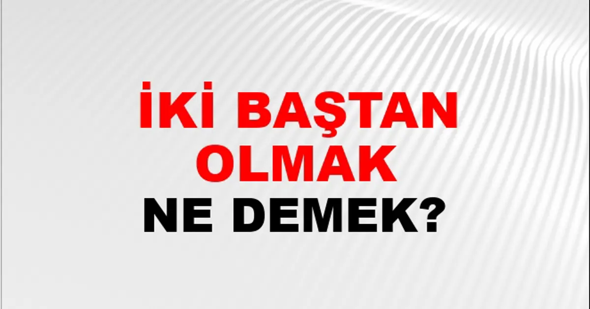 İki Baştan Olmak Eş Anlamlısı - İki Baştan Olmak Kelimesinin Eş ...