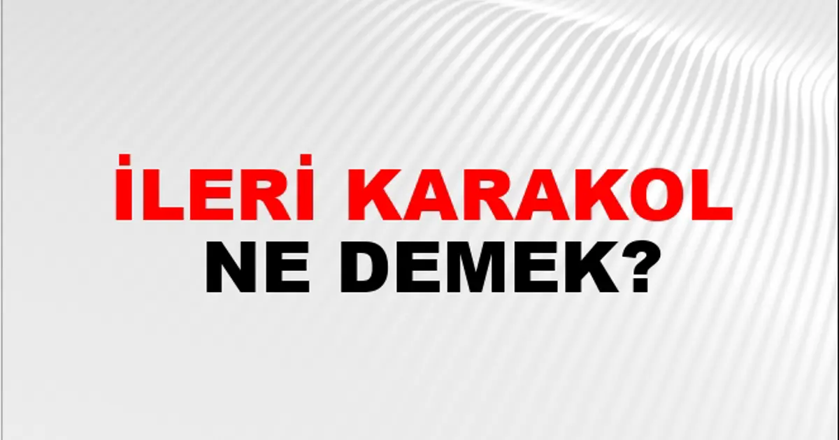 İleri Karakol Ne Demek? İleri Karakol Kelimesinin TDK Sözlük Anlamı ...