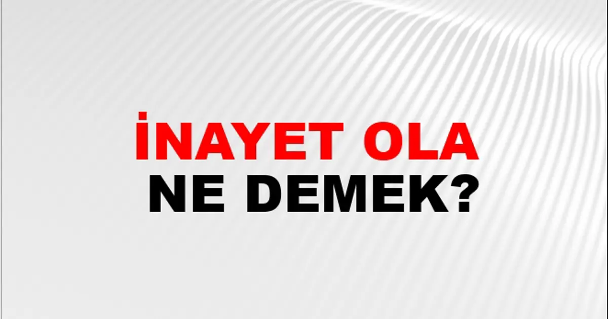 İnayet Ola Ne Demek? İnayet Ola Kelimesinin TDK Sözlük Anlamı Nedir ...