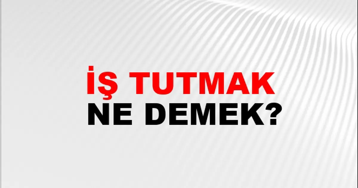 İş Tutmak Ne Demek? İş Tutmak Kelimesinin TDK Sözlük Anlamı Nedir ...