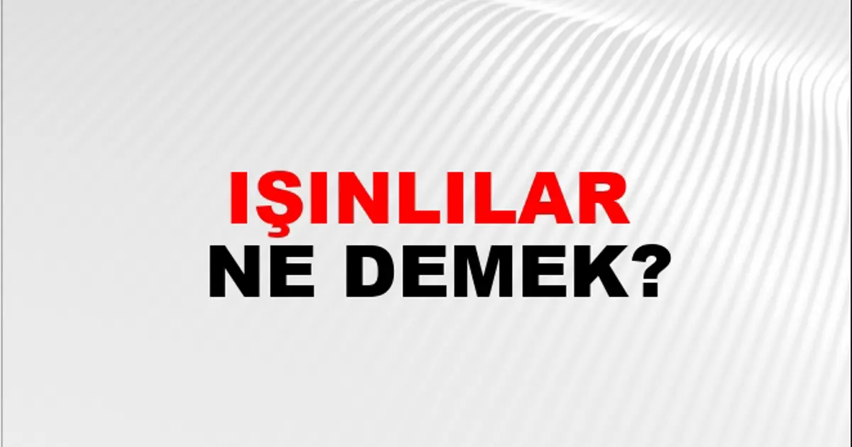 Işınlılar Ne Demek? Işınlılar Kelimesinin TDK Sözlük Anlamı Nedir ...
