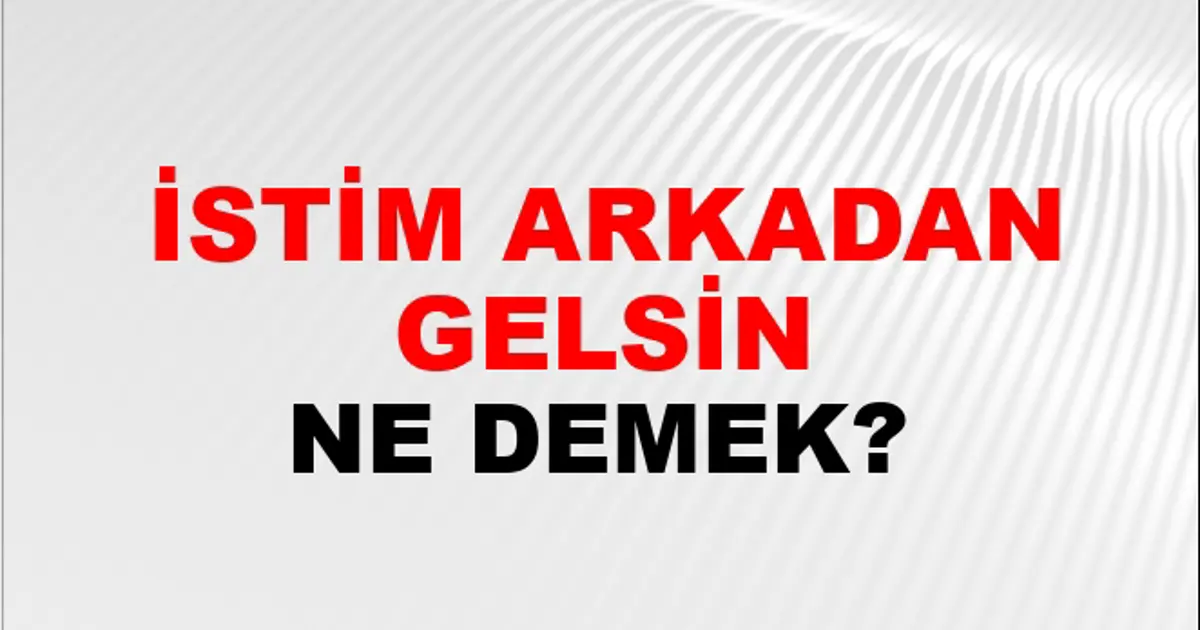 İstim Arkadan Gelsin Ne Demek? İstim Arkadan Gelsin Kelimesinin TDK ...