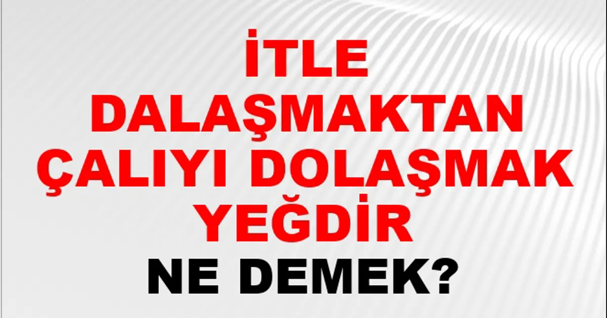 İtle Dalaşmaktan Çalıyı Dolaşmak Yeğdir Ne Demek? İtle Dalaşmaktan ...
