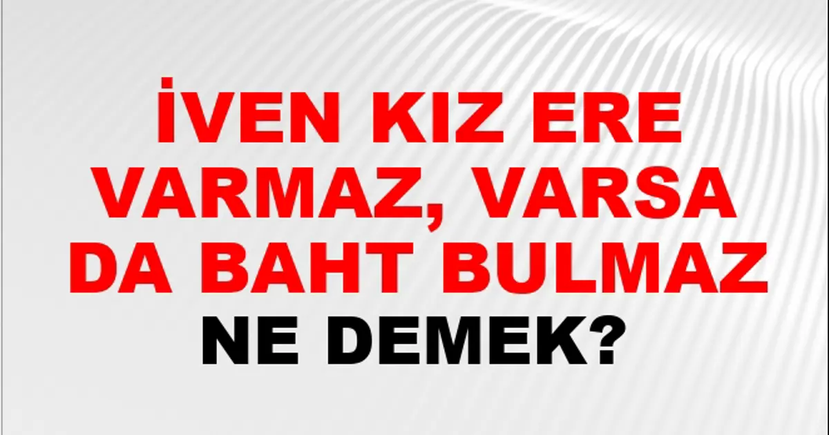İven Kız Ere Varmaz, Varsa Da Baht Bulmaz Ne Demek? İven Kız Ere Varmaz ...