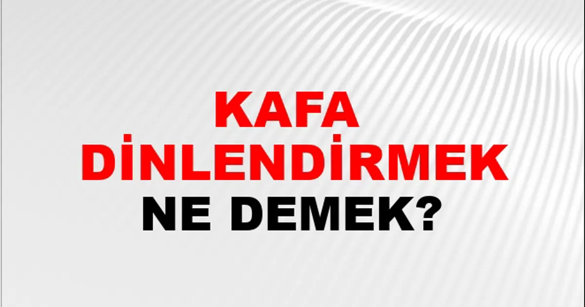 Kafa (Veya kafasını) dinlendirmek Ne Demek? Kafa (Veya kafasını ...
