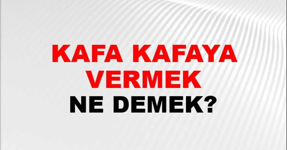 Kafa Kafaya Vermek Ne Demek? Kafa Kafaya Vermek Kelimesinin TDK Sözlük ...