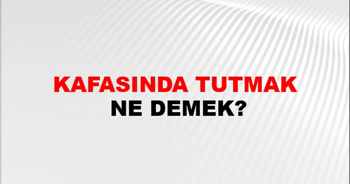Kafasında Tutmak Ne Demek? Kafasında Tutmak Kelimesinin TDK Sözlük ...