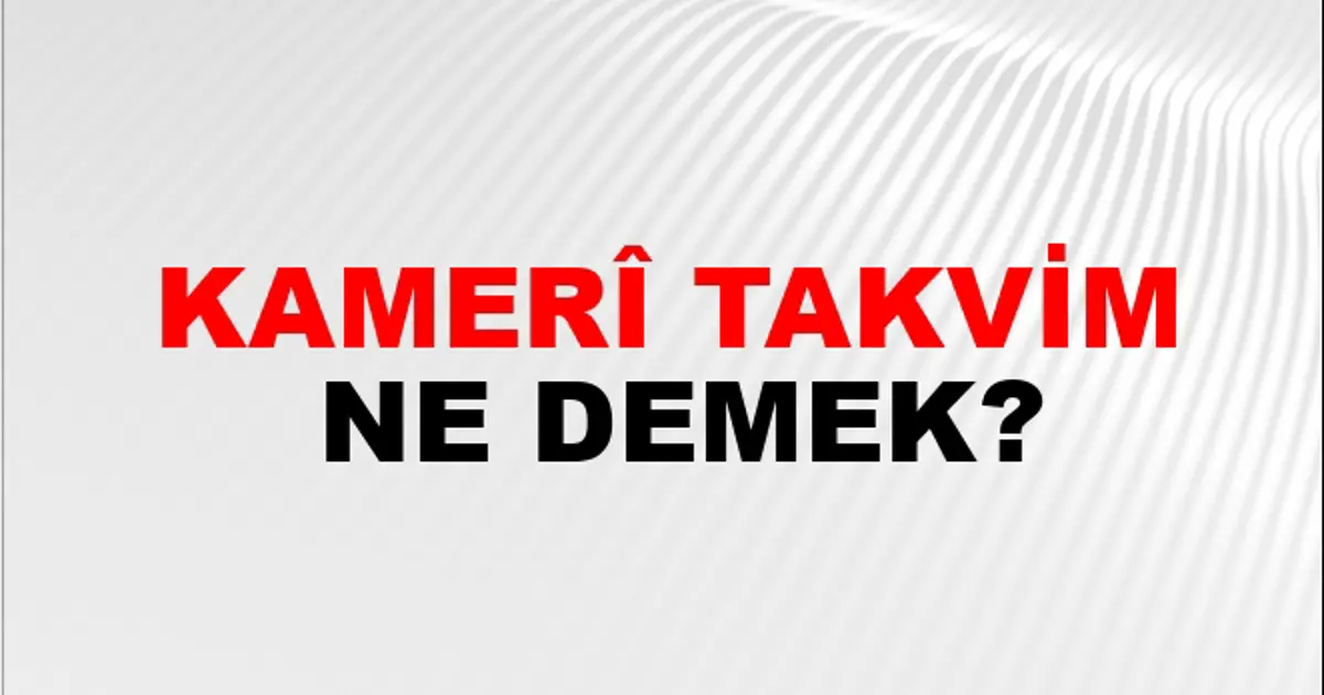 Kamerî Takvim Ne Demek? Kamerî Takvim Kelimesinin TDK Sözlük Anlamı ...