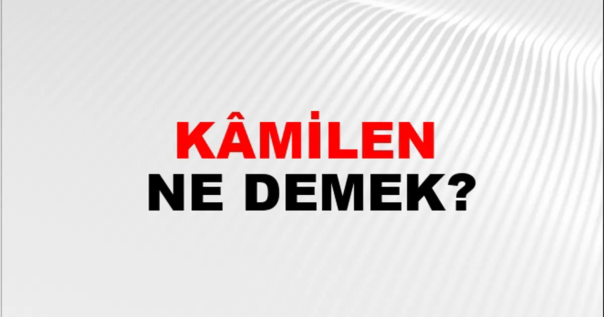 Kâmilen Ne Demek? Kâmilen Kelimesinin TDK Sözlük Anlamı Nedir? | NTV Haber