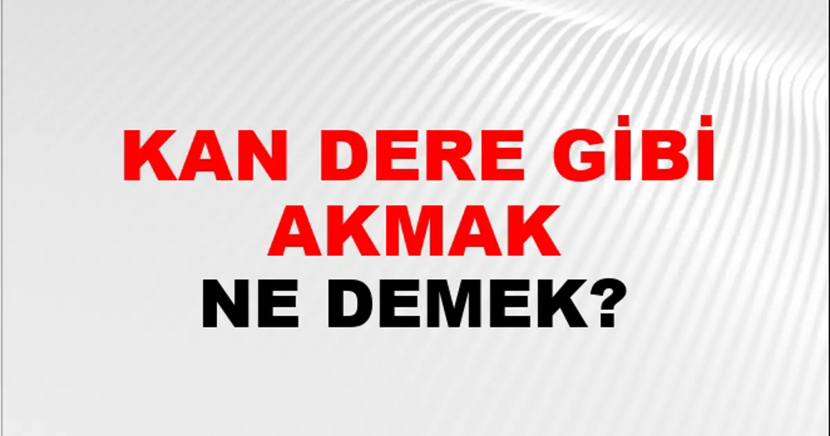 Kan Dere Gibi Akmak Ne Demek? Kan Dere Gibi Akmak Kelimesinin TDK ...