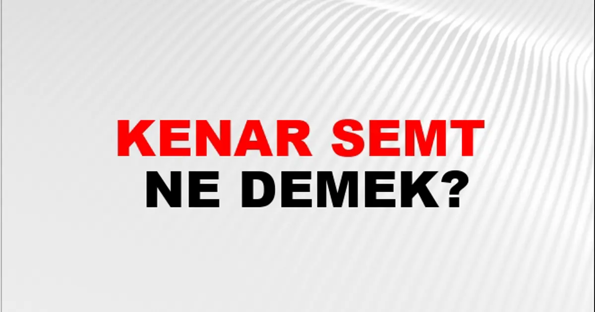 Kenar Semt Ne Demek? Kenar Semt Kelimesinin TDK Sözlük Anlamı Nedir ...