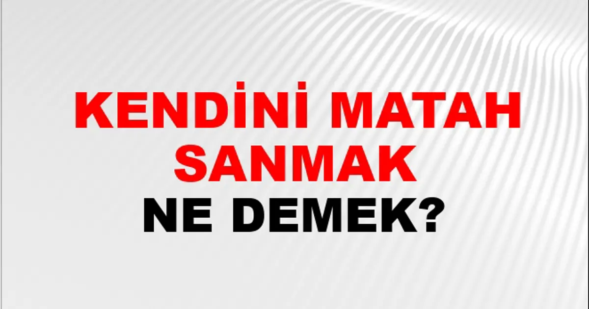Kendini Matah Sanmak Eş Anlamlısı - Kendini Matah Sanmak Kelimesinin Eş ...