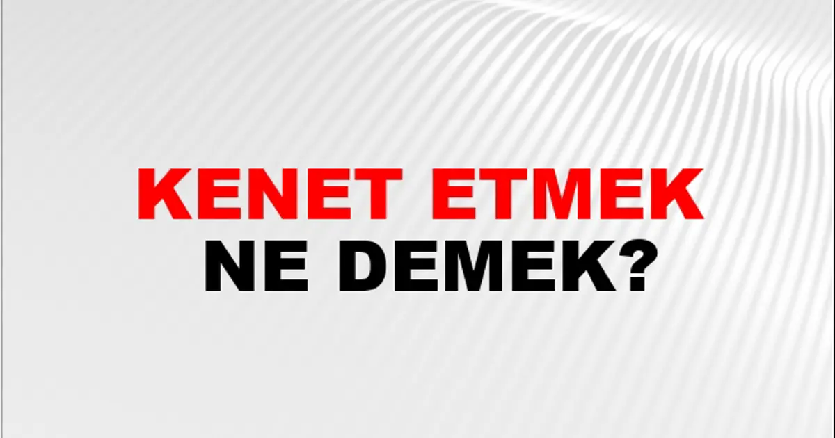 Kenet Etmek Ne Demek? Kenet Etmek Kelimesinin TDK Sözlük Anlamı Nedir ...