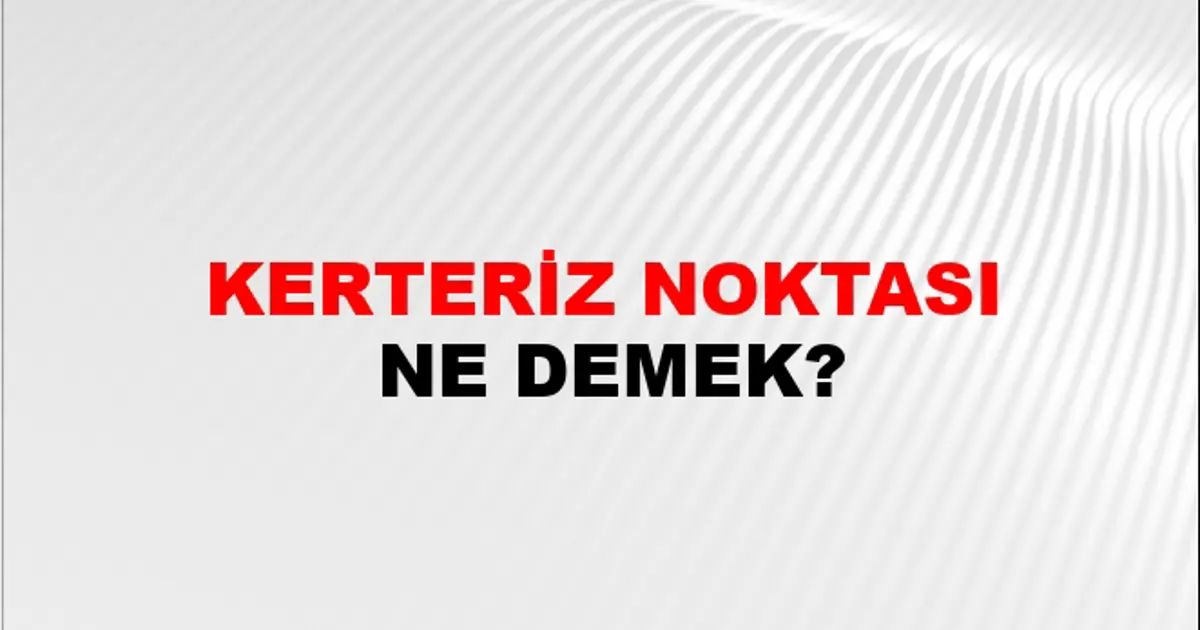 Kerteriz Noktası Ne Demek? Kerteriz Noktası Kelimesinin TDK Sözlük ...