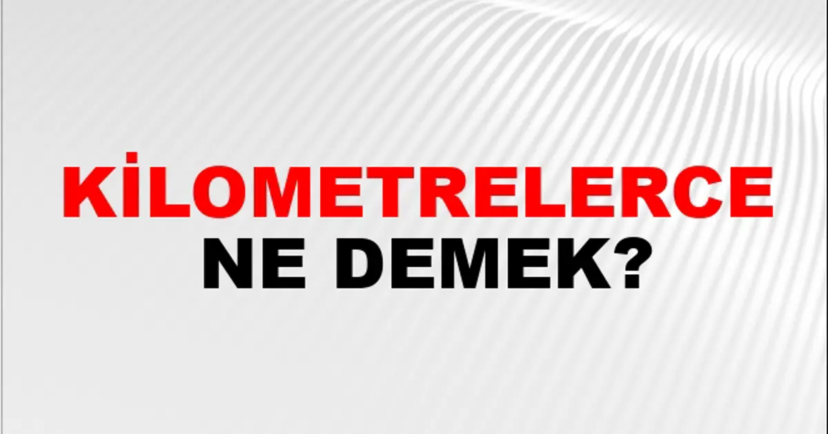 Kilometrelerce Ne Demek? Kilometrelerce Kelimesinin TDK Sözlük Anlamı ...