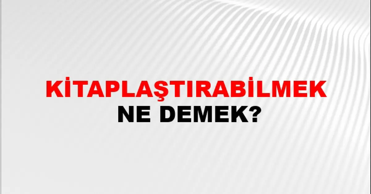 Kitaplaştırabilmek Ne Demek? Kitaplaştırabilmek Kelimesinin TDK Sözlük ...