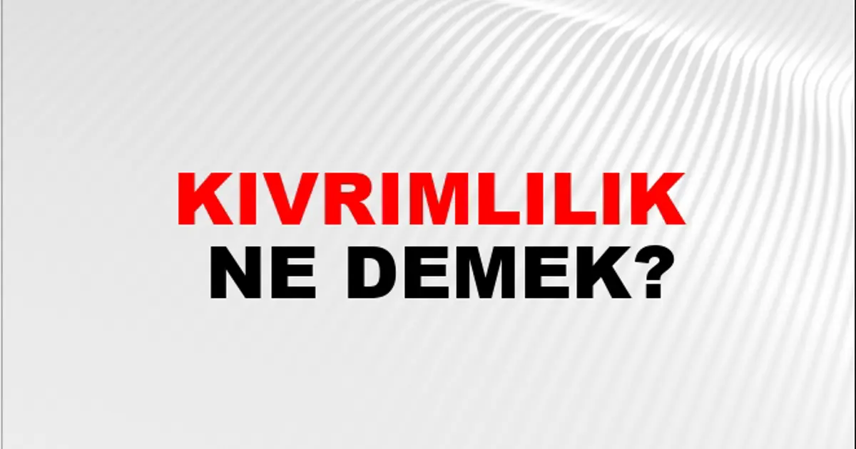 Kıvrımlılık Ne Demek? Kıvrımlılık Kelimesinin TDK Sözlük Anlamı Nedir ...