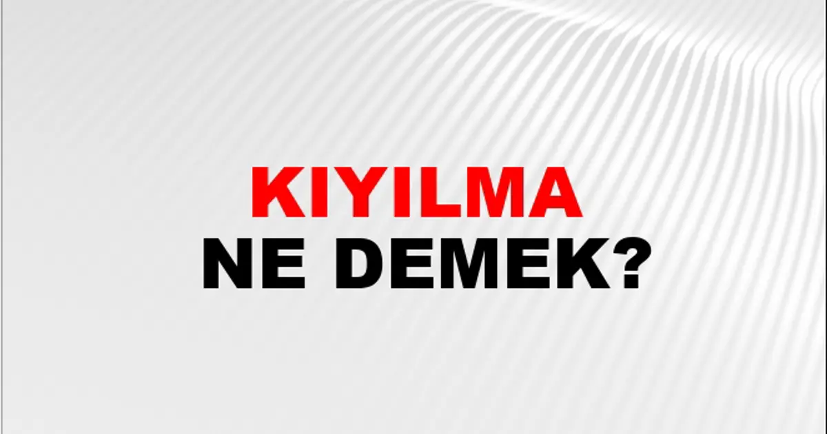 Kıyılma Ne Demek? Kıyılma Kelimesinin TDK Sözlük Anlamı Nedir? | NTV Haber