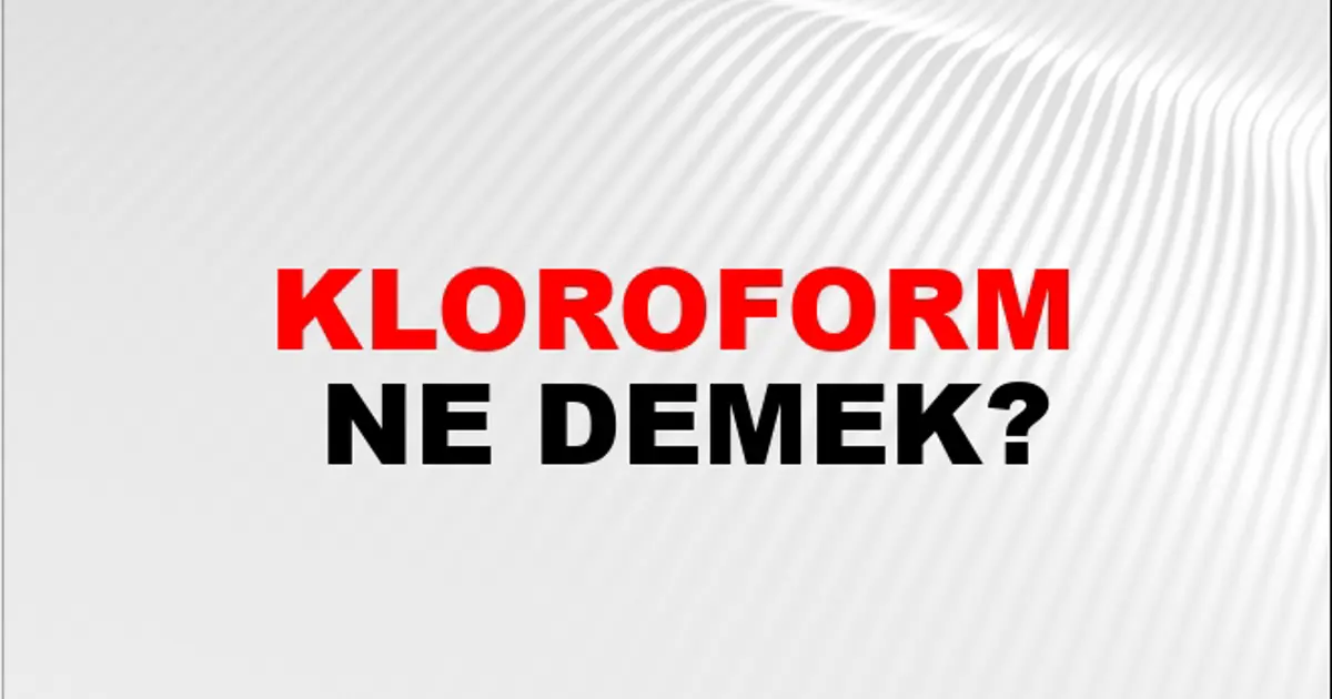 Kloroform Ne Demek? Kloroform Kelimesinin TDK Sözlük Anlamı Nedir ...