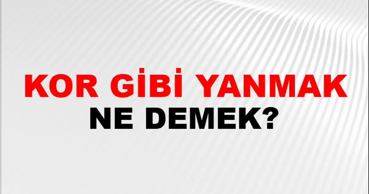 Kor Gibi Yanmak Ne Demek? Kor Gibi Yanmak Kelimesinin TDK Sözlük Anlamı ...
