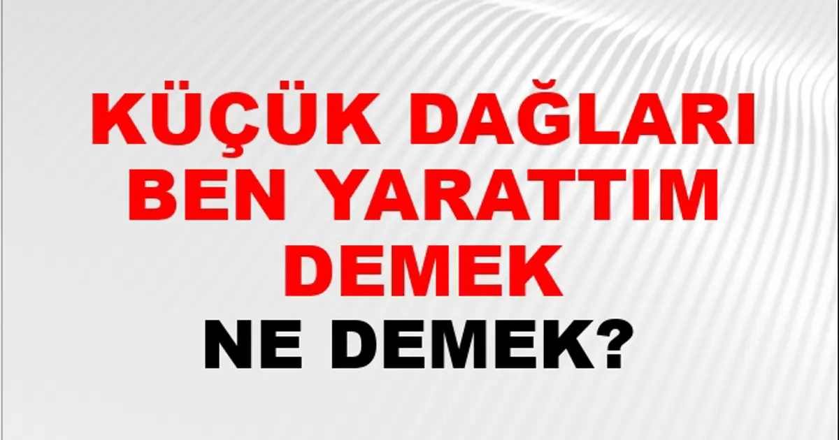 Küçük Dağları Ben Yarattım Demek Ne Demek? Küçük Dağları Ben Yarattım ...