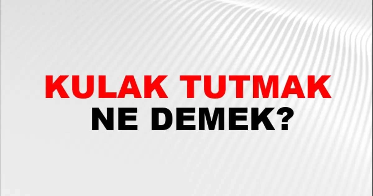 Kulak Tutmak Ne Demek? Kulak Tutmak Kelimesinin TDK Sözlük Anlamı Nedir ...