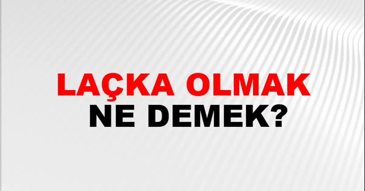 Laçka Olmak Ne Demek? Laçka Olmak Kelimesinin TDK Sözlük Anlamı Nedir ...