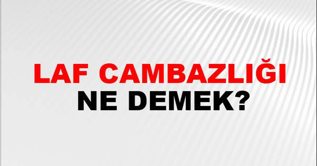 Laf Cambazlığı Ne Demek? Laf Cambazlığı Kelimesinin TDK Sözlük Anlamı ...