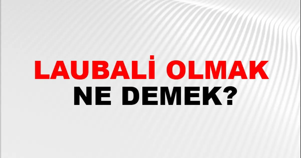 Laubali Olmak Ne Demek? Laubali Olmak Kelimesinin TDK Sözlük Anlamı ...