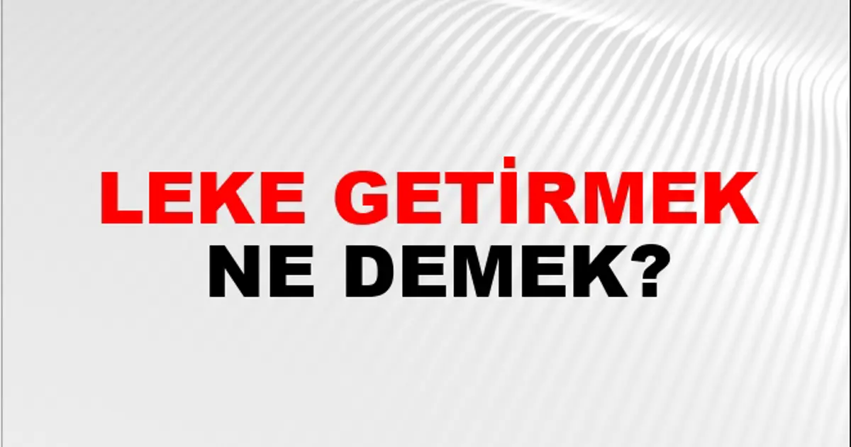 Leke Getirmek Ne Demek? Leke Getirmek Kelimesinin TDK Sözlük Anlamı ...