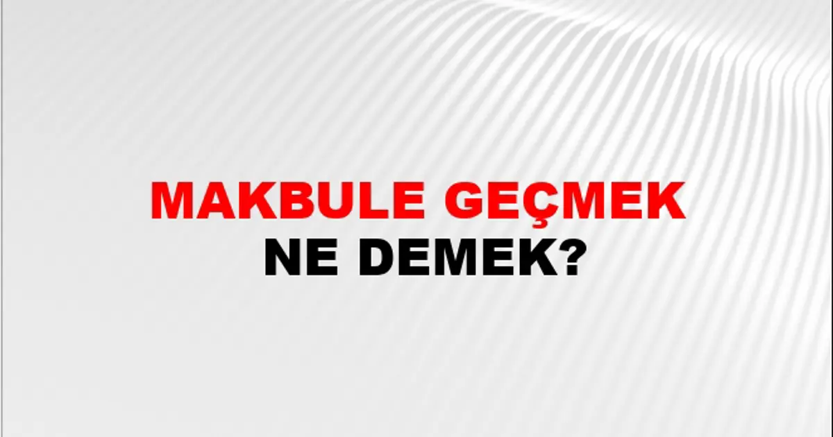 Makbule Geçmek Ne Demek? Makbule Geçmek Kelimesinin TDK Sözlük Anlamı ...