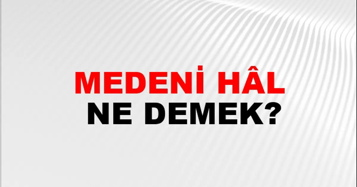 Medeni Hâl Ne Demek? Medeni Hâl Kelimesinin TDK Sözlük Anlamı Nedir ...
