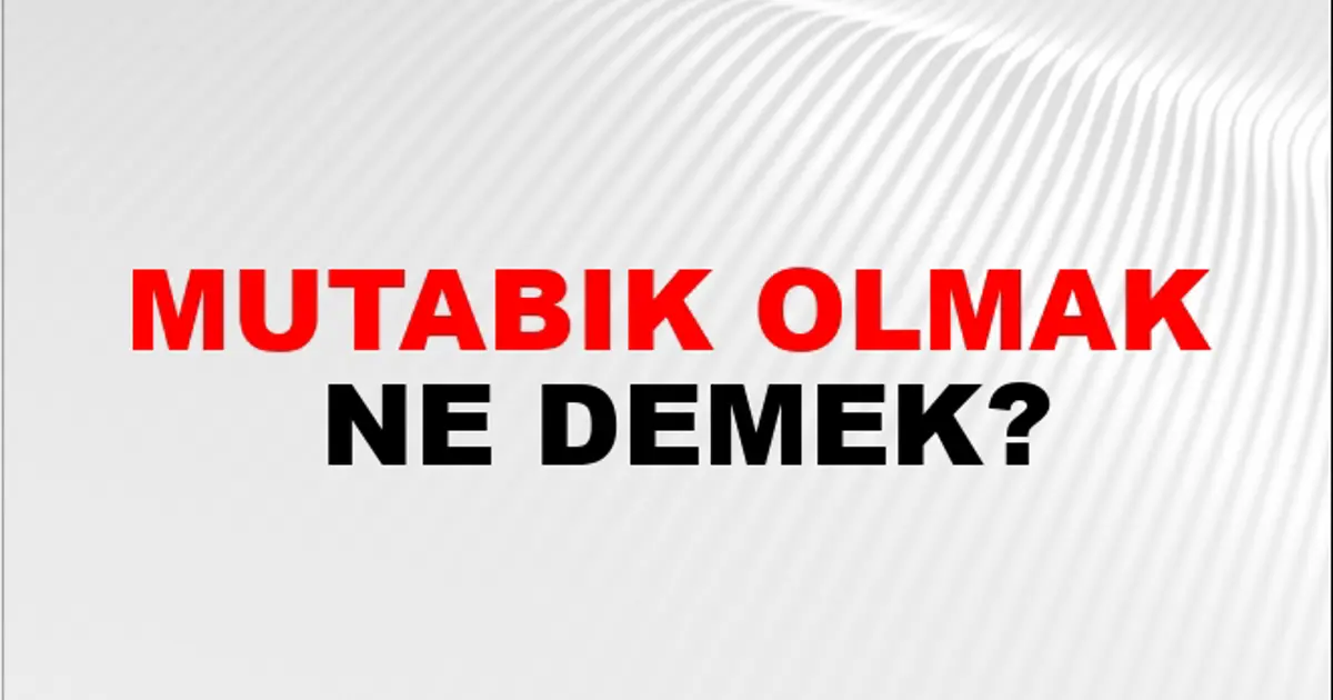 Mutabık Olmak Ne Demek? Mutabık Olmak Kelimesinin TDK Sözlük Anlamı ...