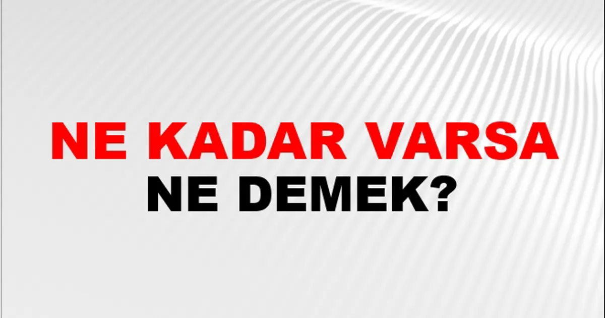 Ne Kadar Varsa Ne Demek? Ne Kadar Varsa Kelimesinin TDK Sözlük Anlamı ...