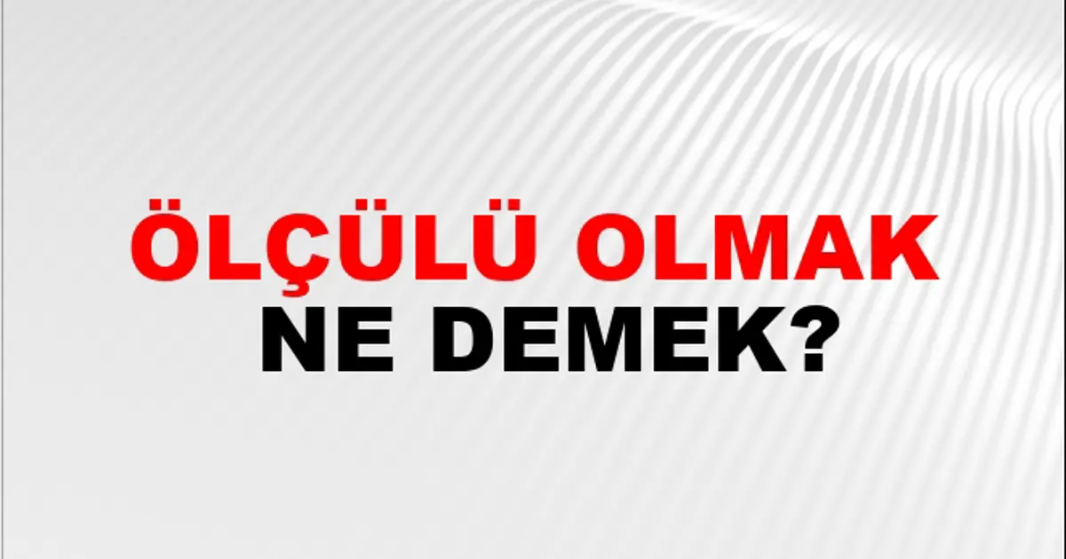 Ölçülü Olmak Ne Demek? Ölçülü Olmak Kelimesinin TDK Sözlük Anlamı Nedir ...