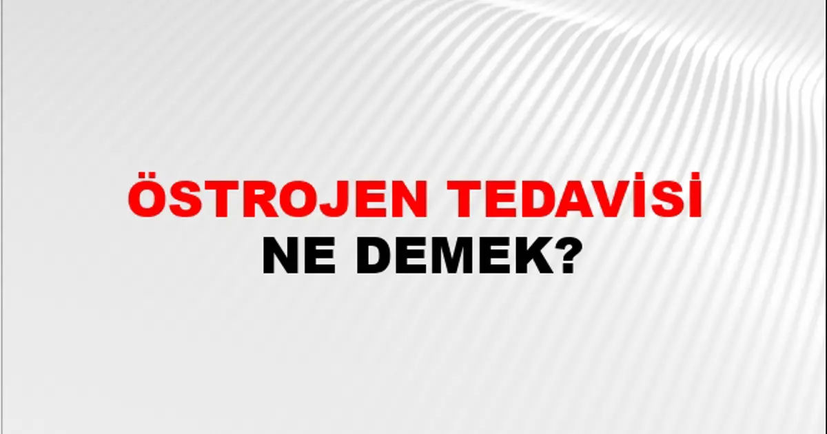 Östrojen Tedavisi Ne Demek? Östrojen Tedavisi Kelimesinin TDK Sözlük ...